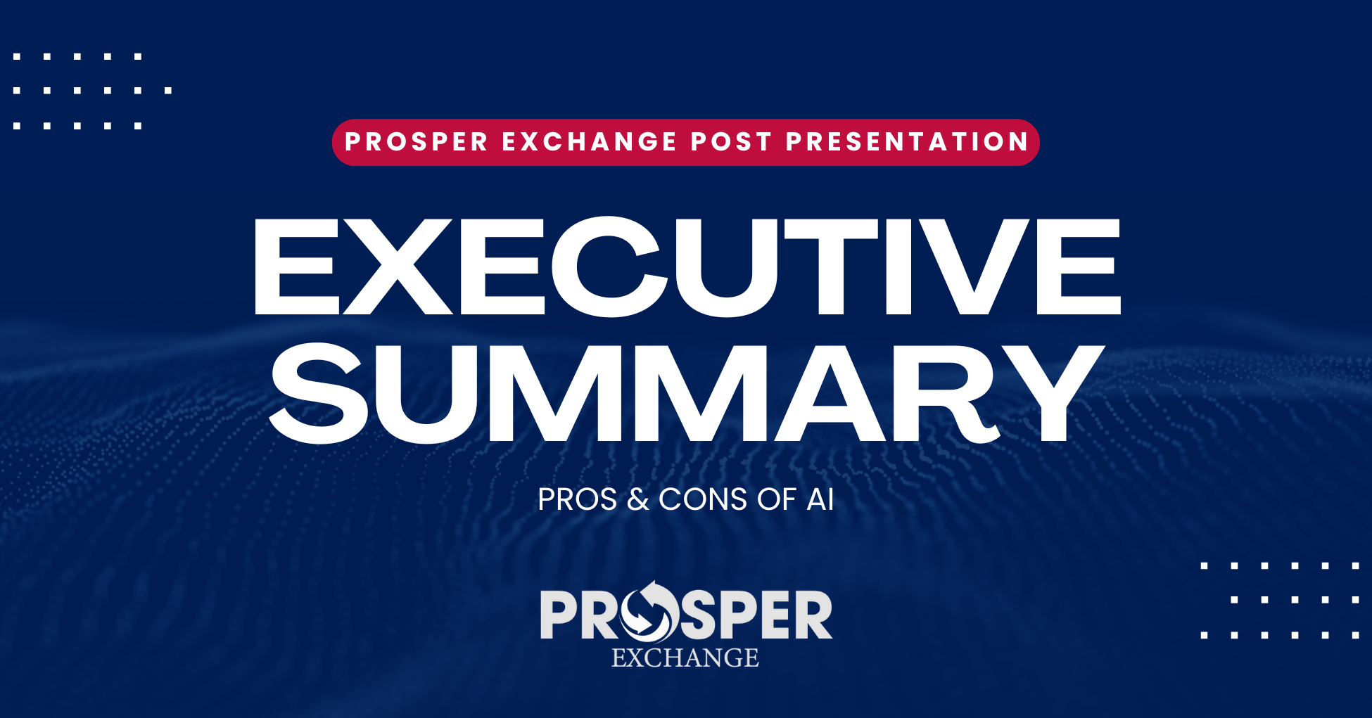 Prosper Exchange Post Presentation Executive Summary - Pros & Cons of AI | Prosper EDC
